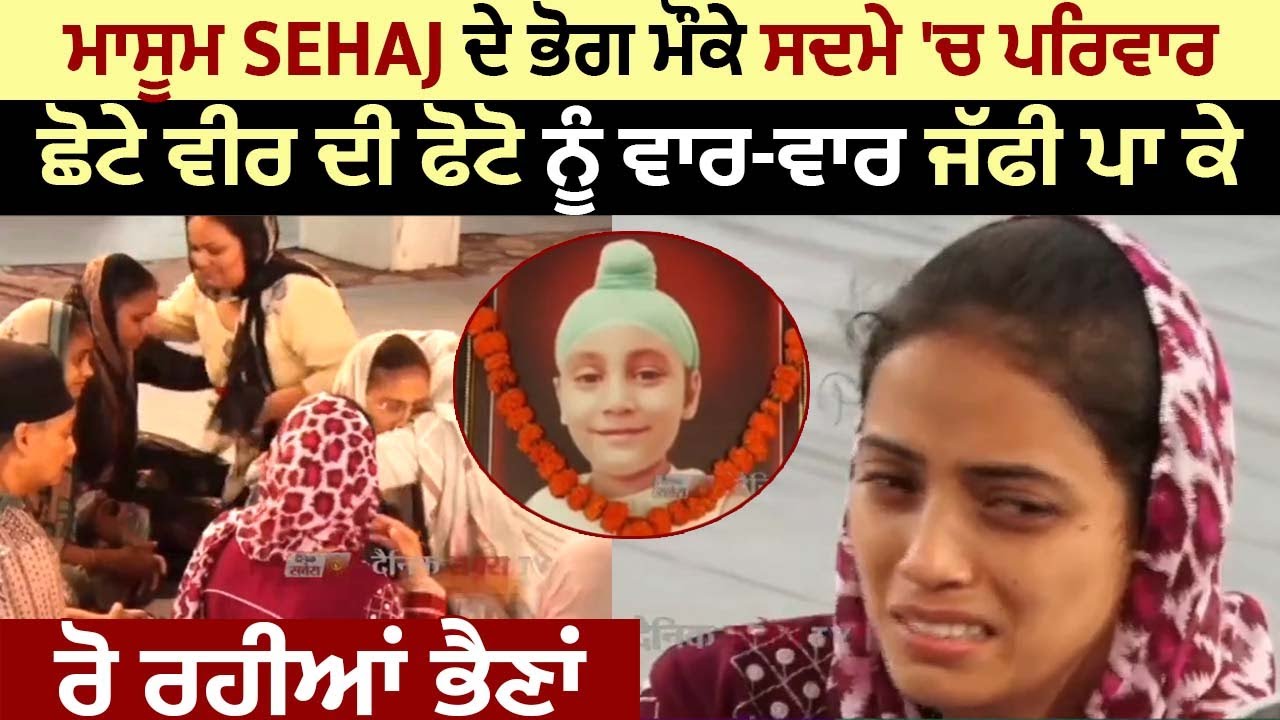 ਮਾਸੂਮ Sehaj ਦੇ ਭੋਗ ਮੌਕੇ ਸਦਮੇ 'ਚ ਪਰਿਵਾਰ, ਛੋਟੇ ਵੀਰ ਦੀ ਫੋਟੋ ਨੂੰ ਵਾਰ-ਵਾਰ ...