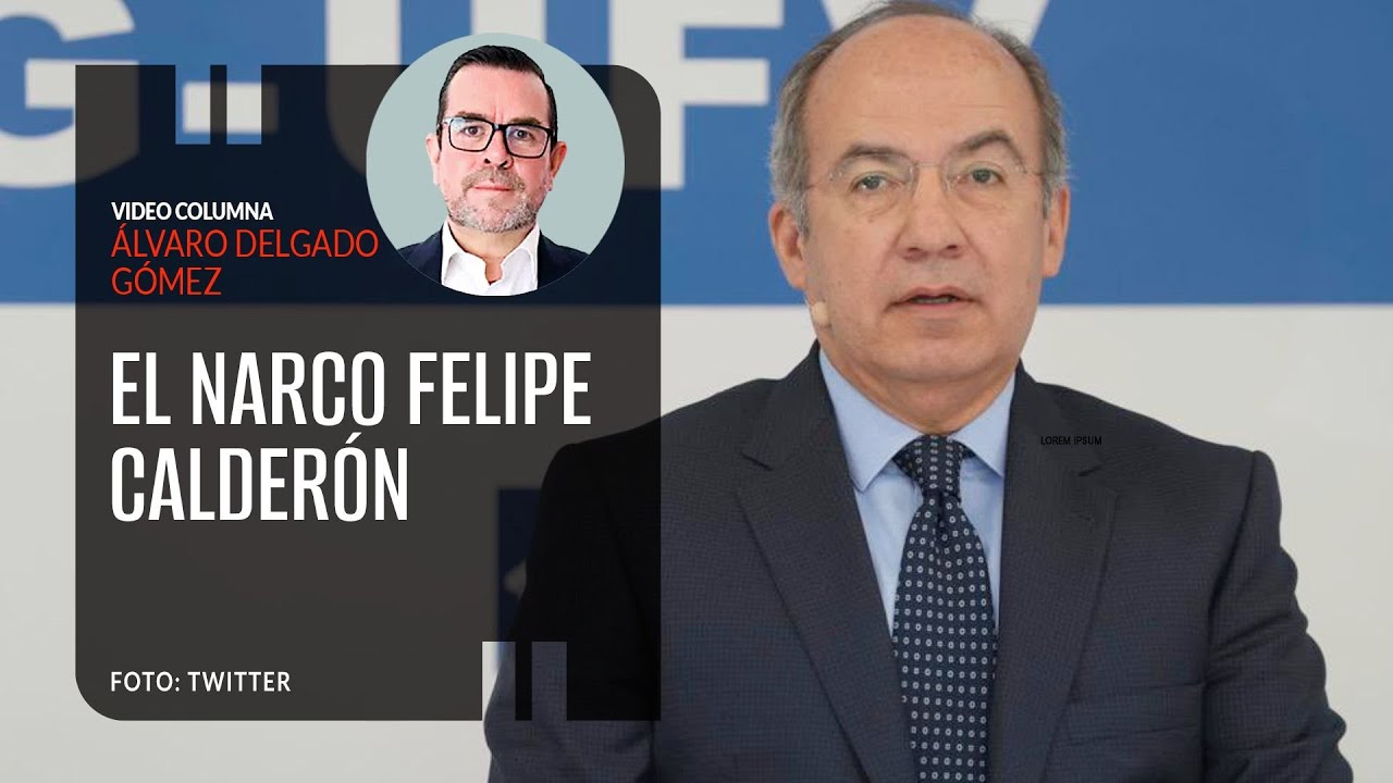 El narco Felipe Calderón, por Álvaro Delgado | Video columna - YouTube