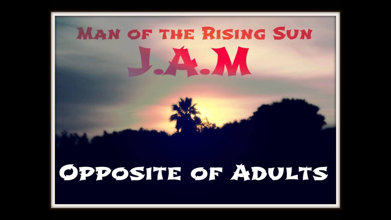 Opposite Of Adults Man Of The Rising Sun J A M YouTube opposite-of-adults-man-of-the-rising-sun-j-a-m-youtube