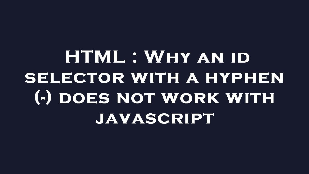 HTML Why An Id Selector With A Hyphen Does Not Work With HTML Why An Id Selector With A Hyphen Does Not Work With