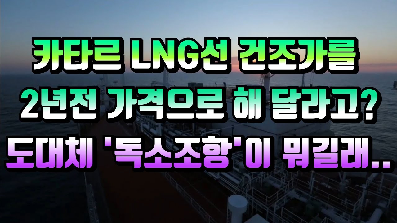 [CC한글자막]카타르 LNG선 건조가를 2년전 가격으로 진행하자고?? 도대체 독소조항이 뭐길래?? - YouTube