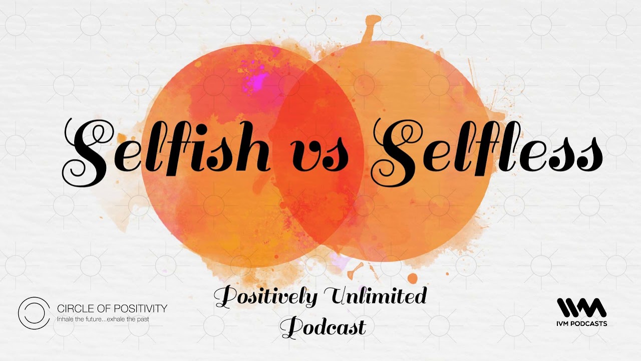 Positively Unlimited Podcast Ep. 46: Selfish vs Selfless - YouTube