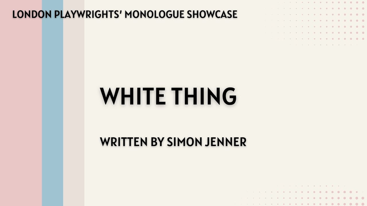 London Playwrights Monologue Showcase: White Thing by Simon Jenner ...