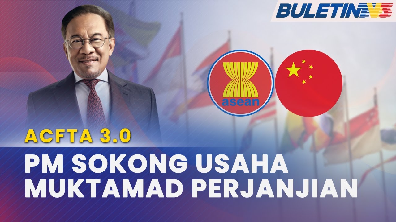 ACFTA | Malaysia Sokong Usaha Asean, China Muktamad Naik Taraf ...