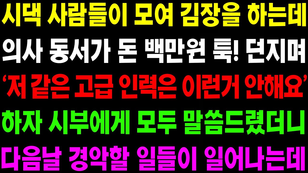 실화사연 시댁 사람들이 모여 김장을 하는데 의사 동서가 돈 백만원 툭 던지며 저 같은 고급 인력은 이런 거 안 해요 하며