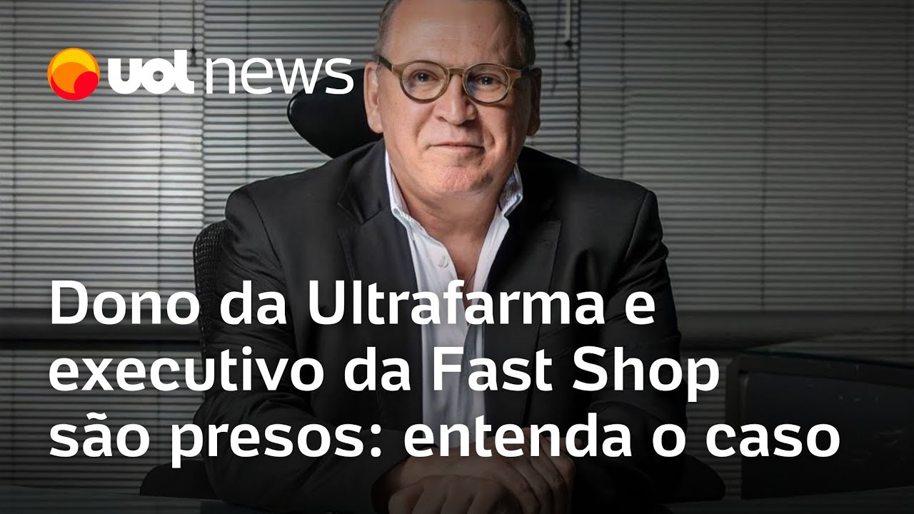 Dono da Ultrafarma, executivo da Fast Shop e auditor são presos ...