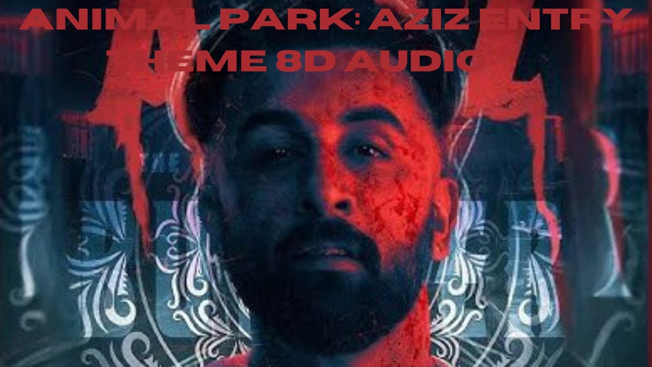 Animal Park- Aziz Entry Theme 8D Audio | Ranbir Kapoor double role in ...