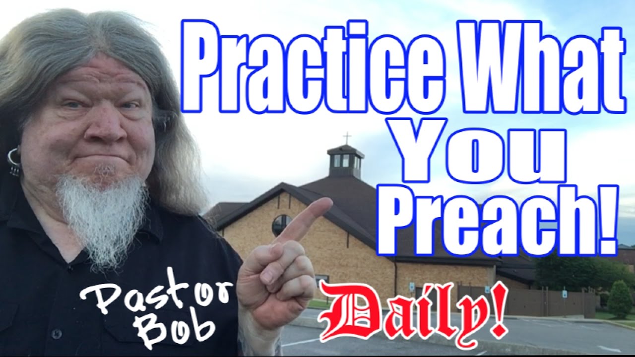"Practice What You Preach" Pastor Bob DAILY! - YouTube