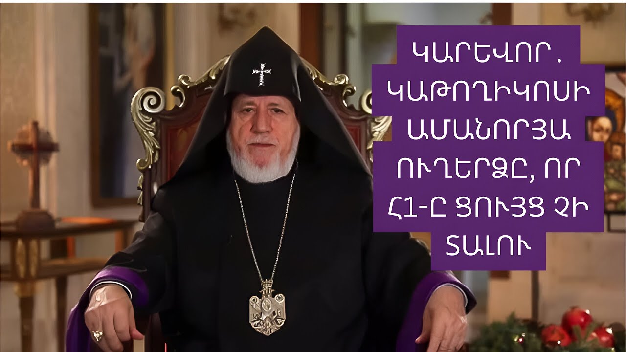 ԿԱՐԵՎՈՐ. Կաթողիկոսի ուղերձը, որ Հ1-ը եթեր չտվեց - YouTube