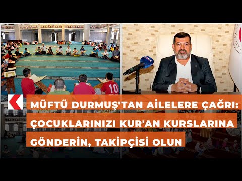Müftü Durmuş'tan ailelere çağrı: Çocuklarınızı Kur'an kurslarına gönderin, takipçisi olun