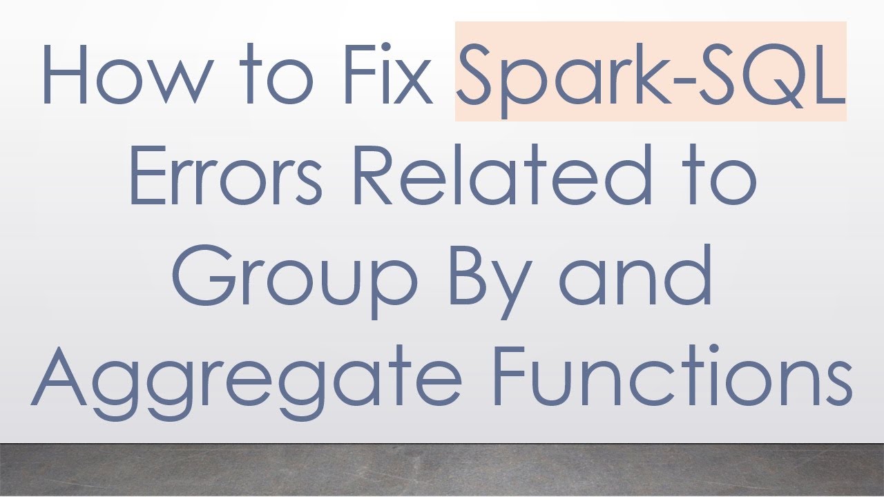 How to Fix Spark-SQL Errors Related to Group By and Aggregate Functions ...