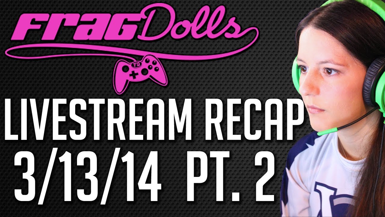 Frag Doll Weekly Guest Livestream - Recap - 3/13/14 - Part 2 - YouTube