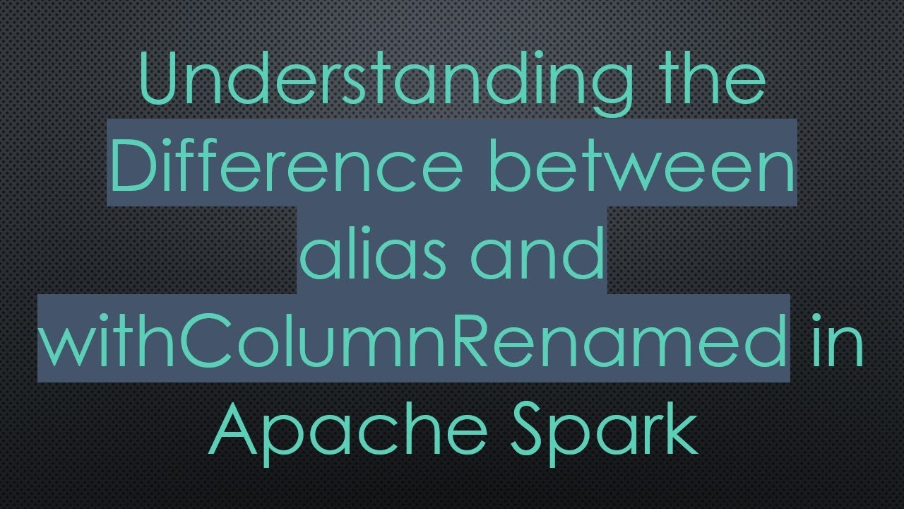 Understanding the Difference between alias and withColumnRenamed in ...