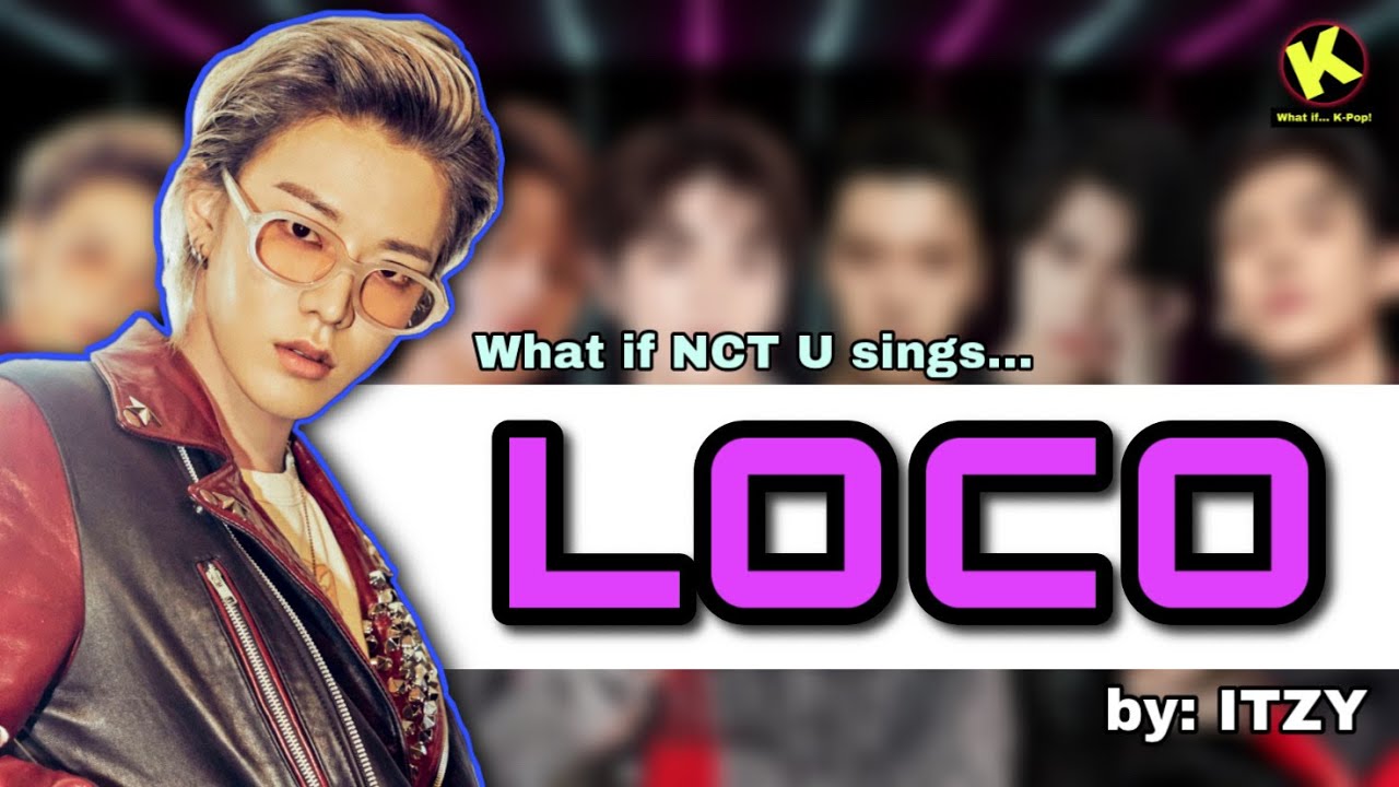 What if NCT U sings LOCO by ITZY? [How Would… + Line Distribution ...