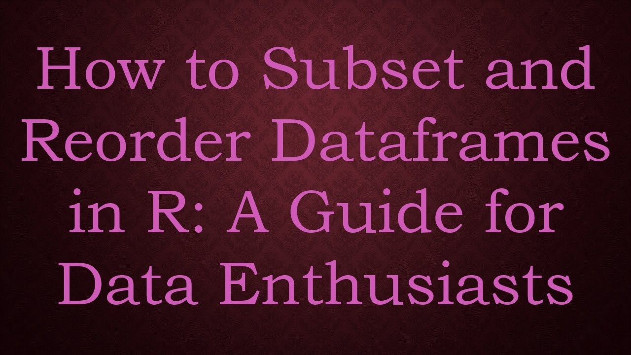 How To Subset And Reorder Dataframes In R A Guide For Data Enthusiasts Youtube