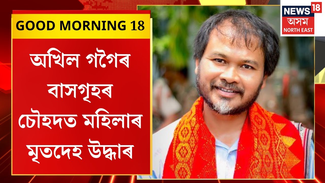 GOOD MORNING 18 | অখিল গগৈৰ নিজৰাপাৰাৰ বাসগৃহৰ চৌহদত মহিলাৰ মৃতদেহ ...