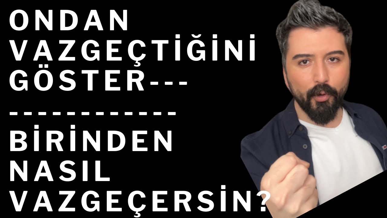 VAZGEÇTİĞİNİ NASIL GÖSTERİRİSİN ? ONDAN NASIL VAZGEÇERSİN ? - YouTube
