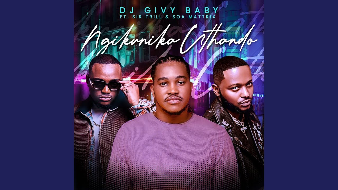 DJ Givy Baby ft. Sir Trill & Soa Mattrix - Ngikunika uThando (Official ...