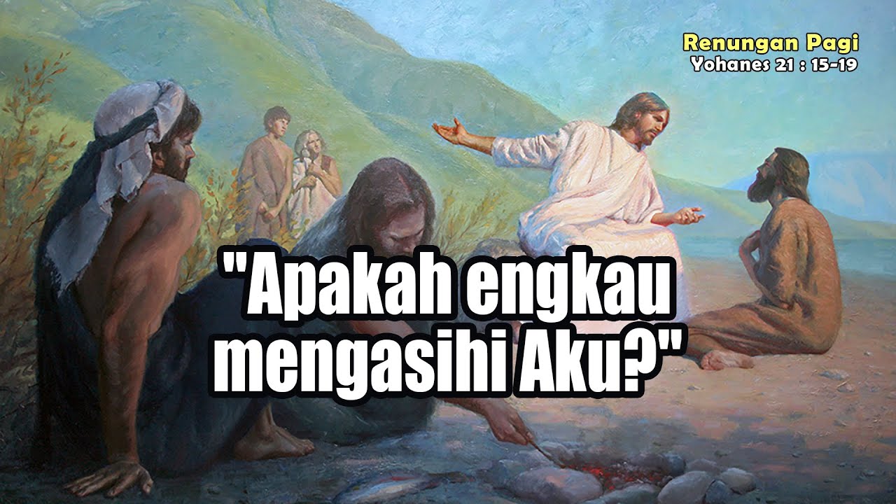 RENUNGAN PAGI - Apakah engkau mengasihi Aku? - Yohanes 21 : 15 - 19 ...