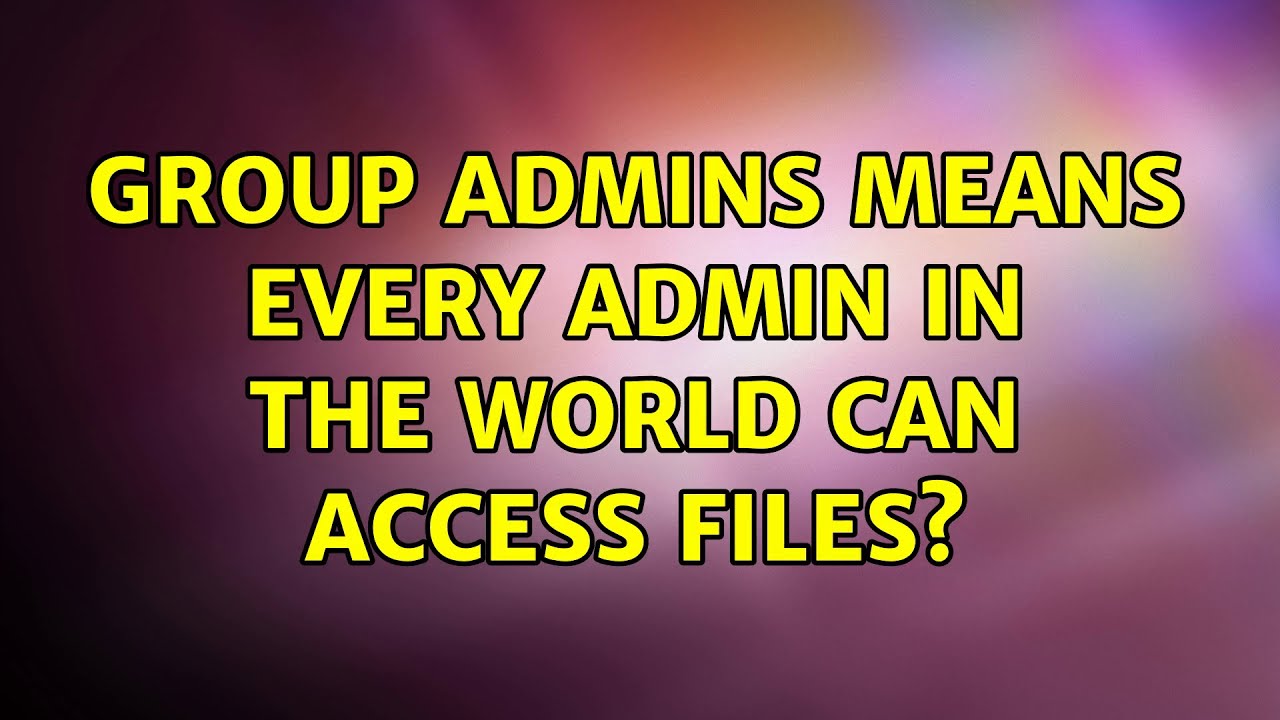 Group Admins means every Admin in the world can access files? - YouTube