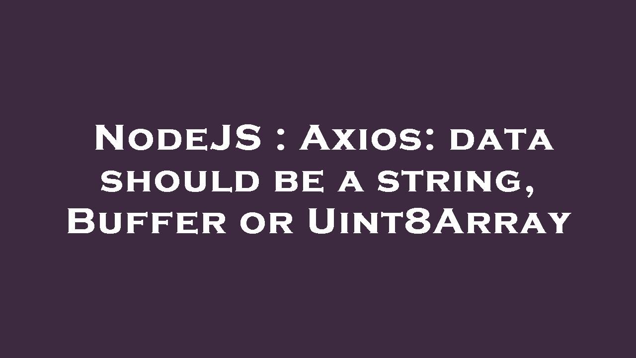 Nodejs Axios Data Should Be A String Buffer Or Uint8array Youtube 8324