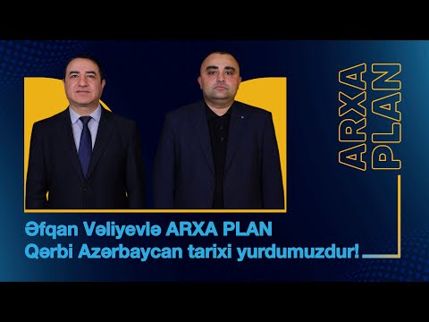Qərbi Azərbaycan bizim tarixi yurdumuzdur! – Əfqan Vəliyevlə ARXA PLAN