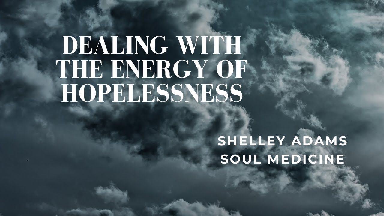 Shelley Adams - soul Medicine - Dealing wih the Energy of Hopelessness ...