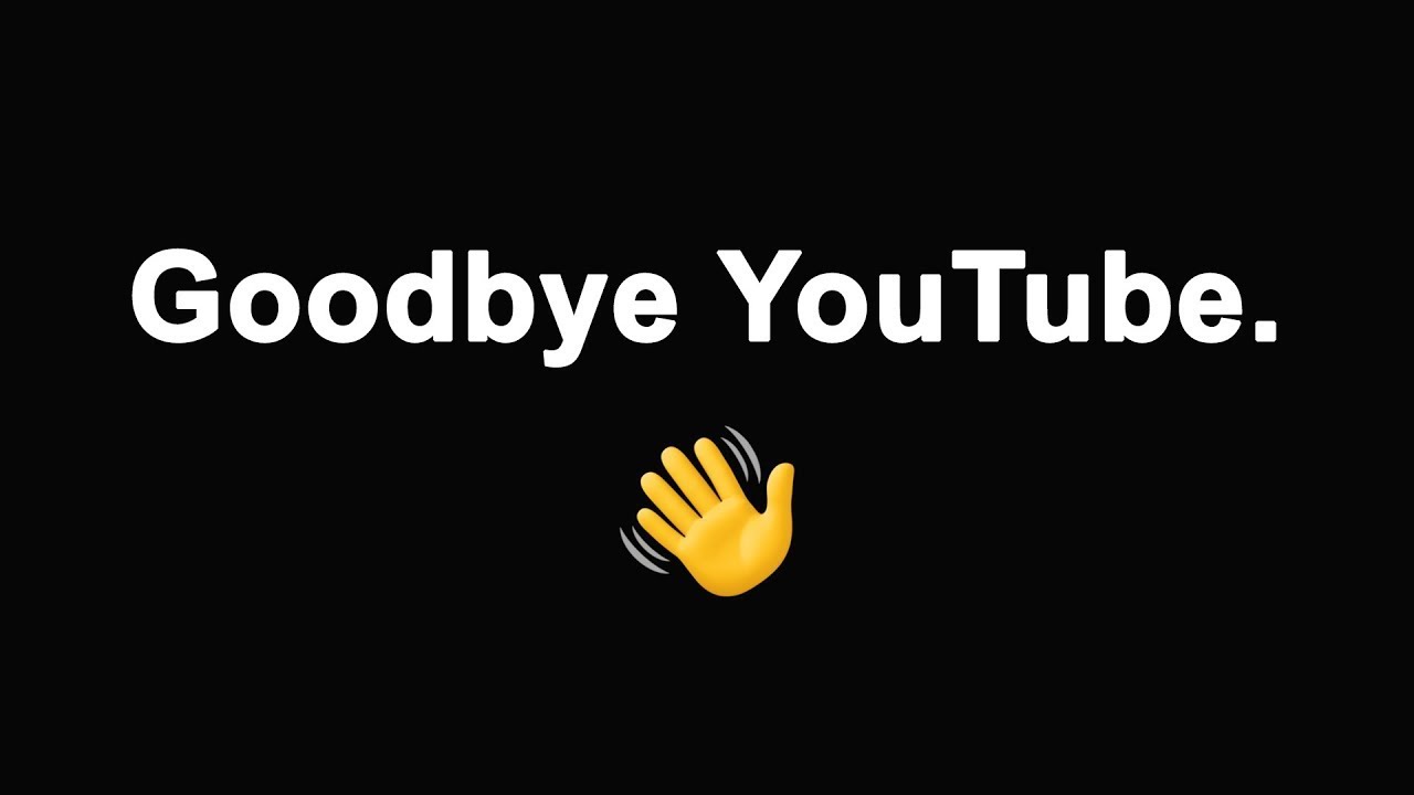 Goodbye YouTube. - YouTube