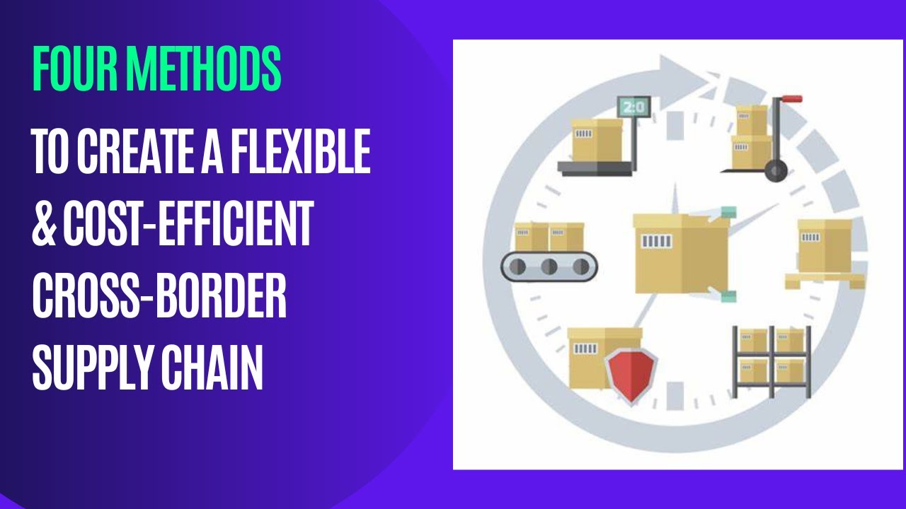 Four Methods To Create A Flexible & Cost Efficient Cross Border Supply ...