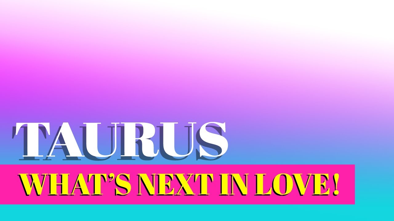 Taurus - What's next in love? Lusting after you! After they done, they ...