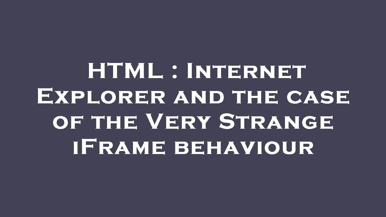 HTML : Internet Explorer and the case of the Very Strange iFrame ...