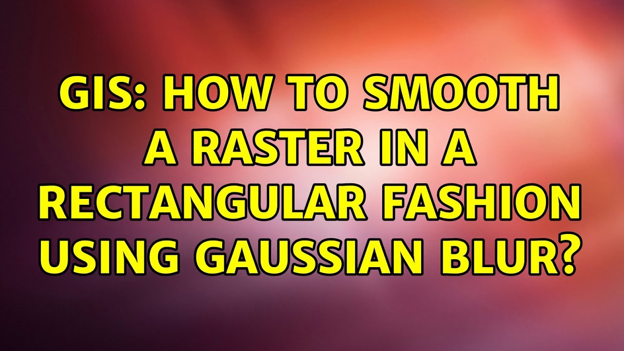 GIS: How to smooth a raster in a rectangular fashion using gaussian ...