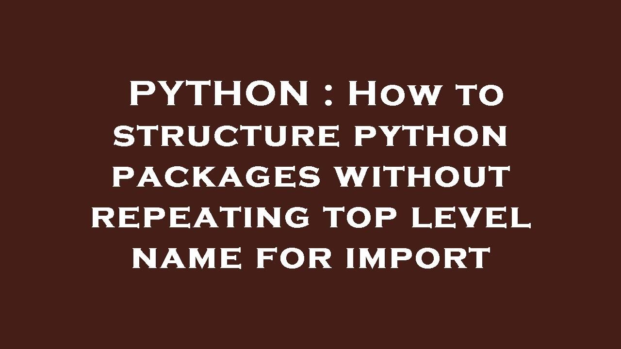 PYTHON How To Structure Python Packages Without Repeating Top Level PYTHON How To Structure Python Packages Without Repeating Top Level