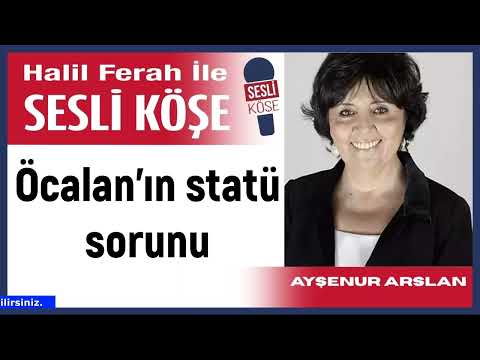 Ayşenur Arslan: 'Öcalan'ın statü sorunu' 25/02/26 Halil Ferah ile Sesli Köşe