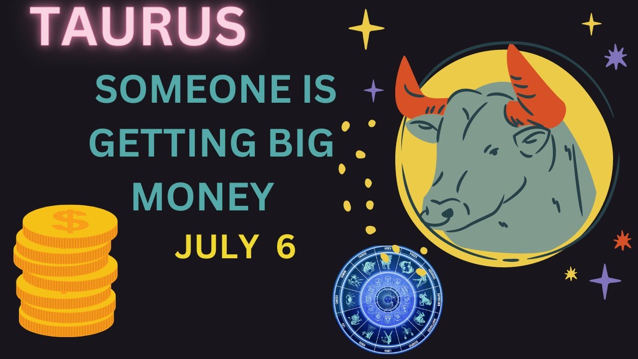 SOMEONE IS GETTING BIG MONEY, Taurus, Horoscope for Today, July 6 2023 ...