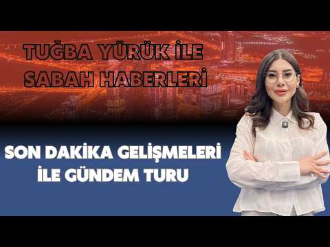 Tuğba Yürük İle Sabah Haberleri | Son Dakika Gelişmeleriyle Gündem Turu