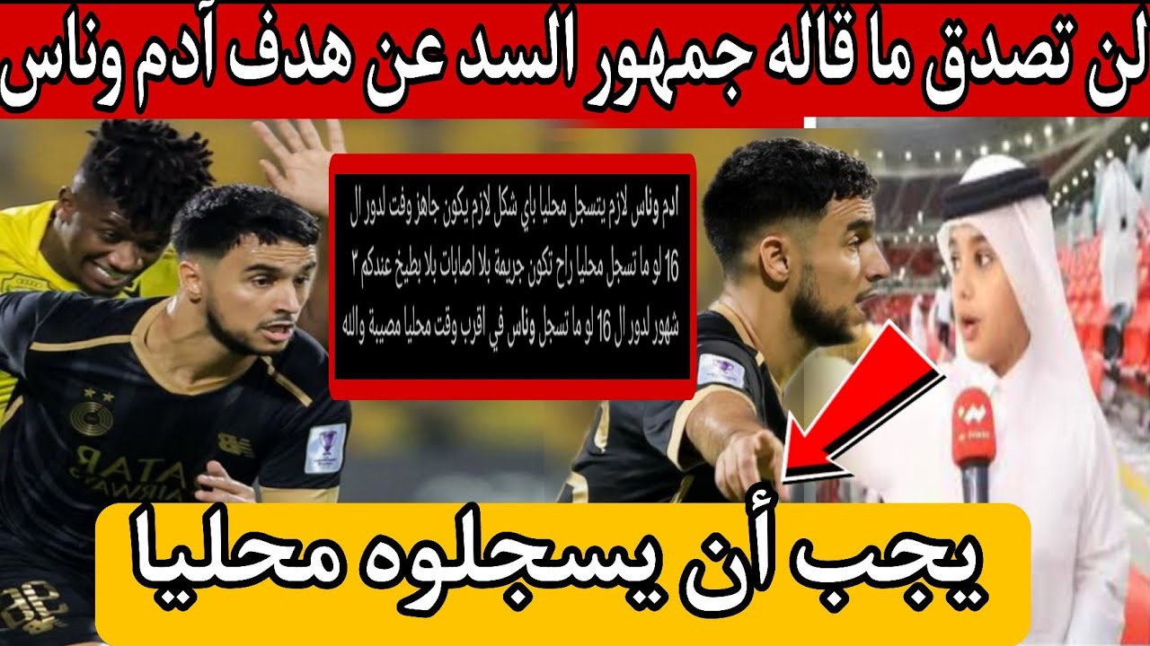 شاهد ماذا قالت جماهير السد القطري عن اداء و هدف آدم وناس ضد النصر اليوم 🔥 الكل يطالب بتسجيله