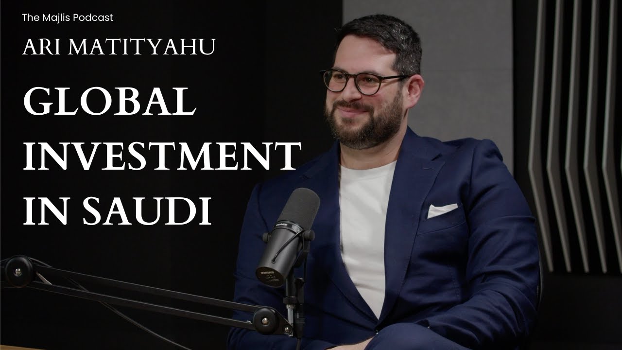 The Majlis Episode 24: Navigating global investment in Saudi with Ari ...