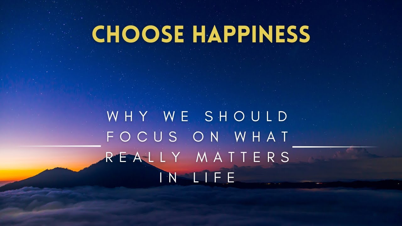 Choose Happiness - Why We Should Focus on What Really Matters in Life ...