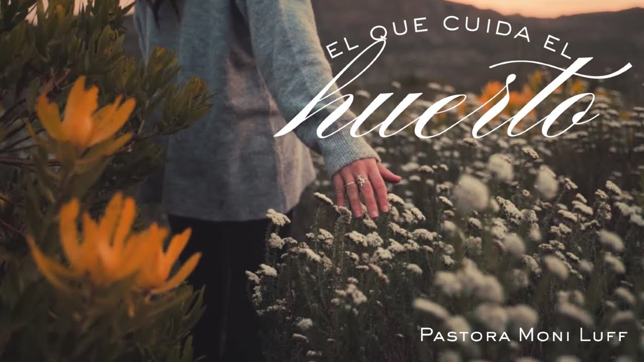EL QUE CUIDA EL HUERTO | Pastora Moni Luff | ISHA | Iglesia La Familia ...