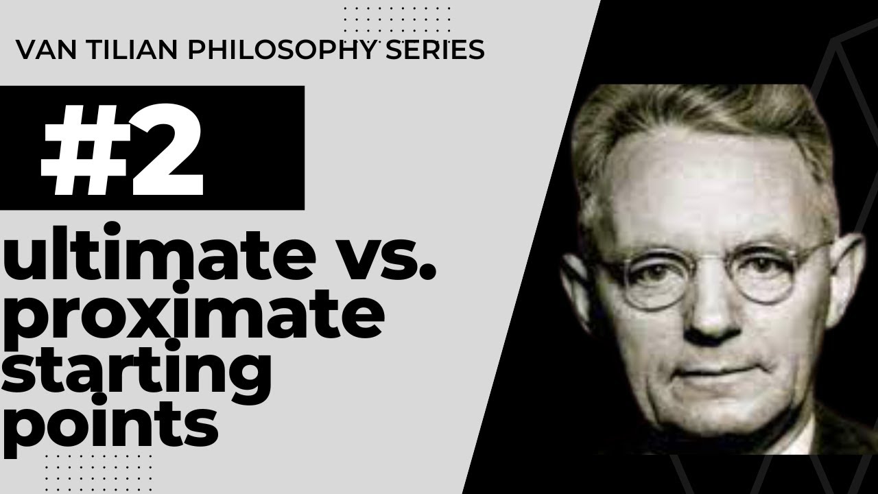 Ultimate vs. Proximate Starting Points| Van Tilian Philosophy Series #2 ...