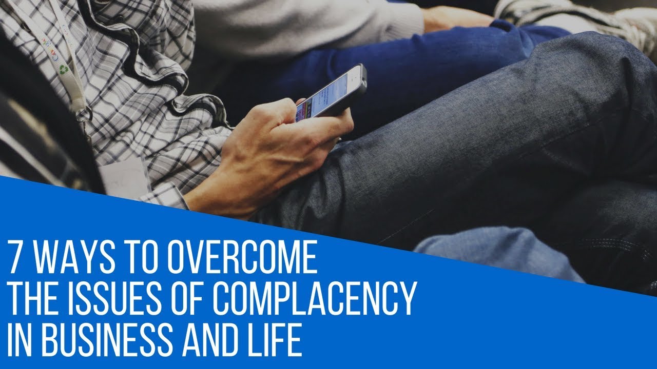 7 WAYS TO OVERCOME THE ISSUES OF COMPLACENCY IN BUSINESS AND LIFE - YouTube