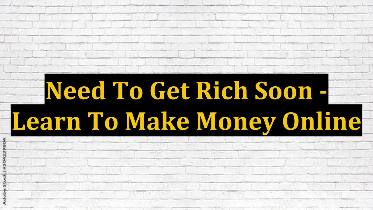 Need To Get Rich Soon - Learn To Make Money Online - YouTube