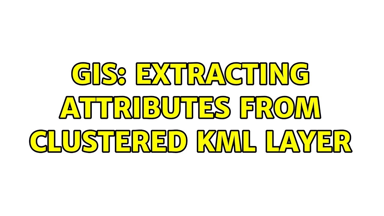 Gis Extracting Attributes From Clustered Kml Layer Youtube