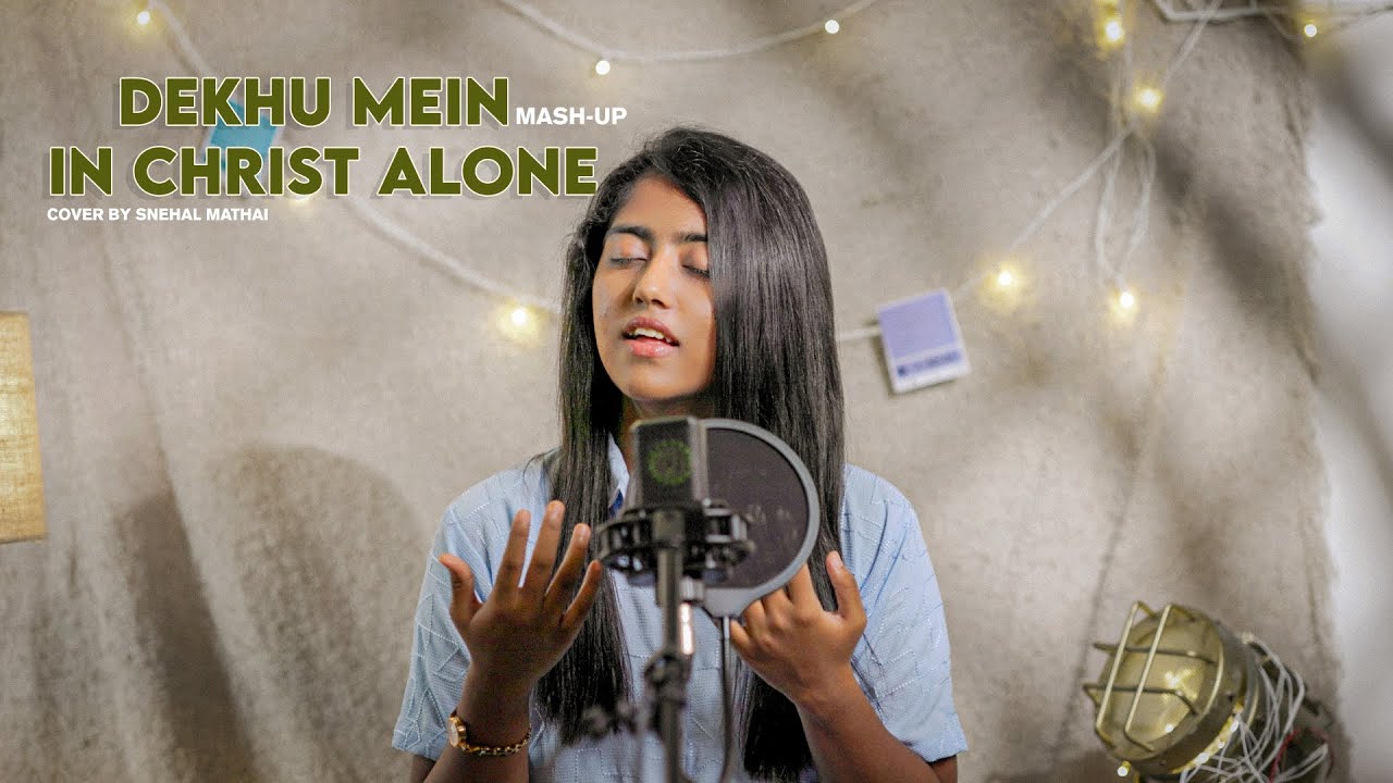 DEKHU MEIN X IN CHRIST ALONE | MASH UP COVER | SNEHAL MATHAI - YouTube