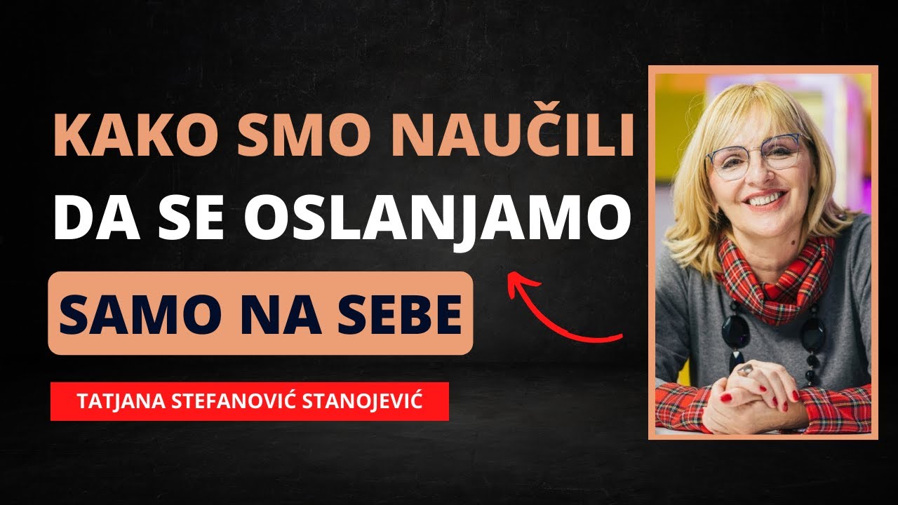 Kako smo naučili da se oslanjamo samo na sebe? - Tatjana Stefanović ...