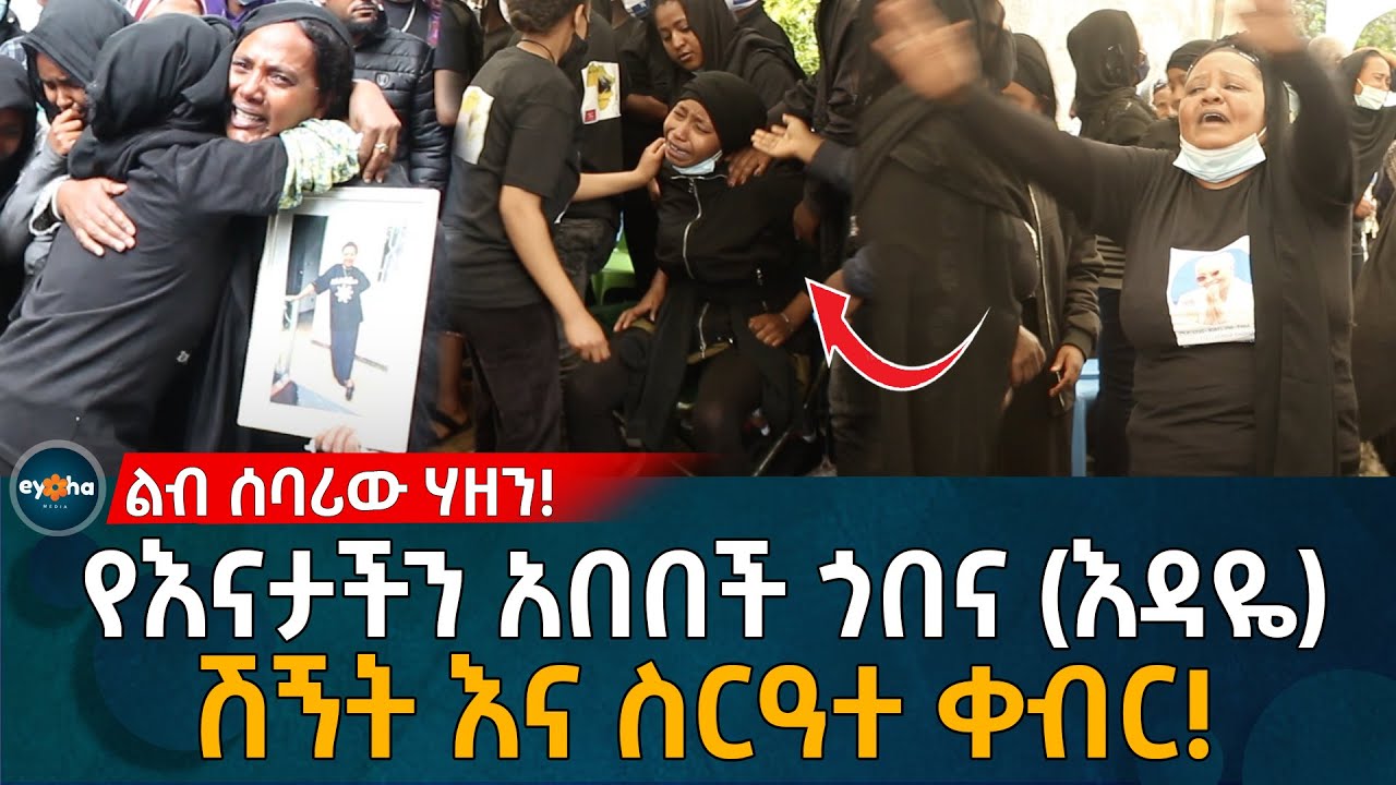 ልብ ሰባሪው ሃዘን! የእናታችን አበበች ጎበና (እዳዬ) ሽኝት እና ስርዓተ ቀብር! Ethiopia | Eyoha ...