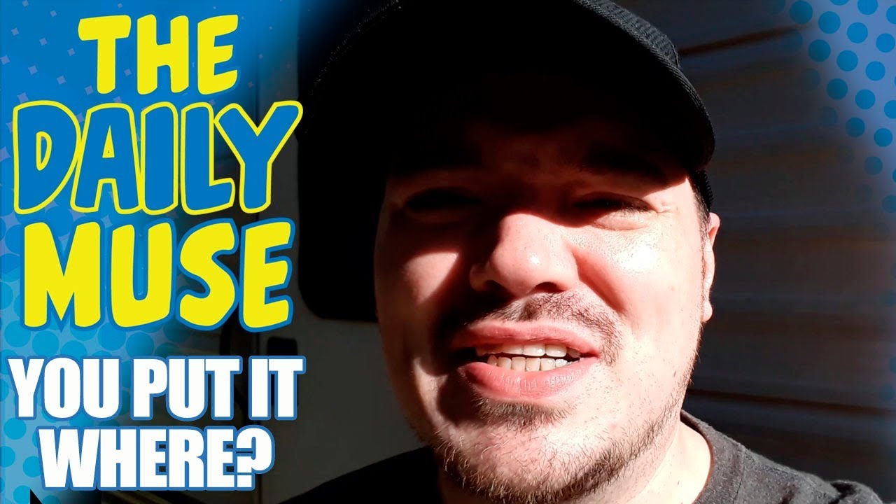 The Daily Muse #16: You Put it Where? - YouTube
