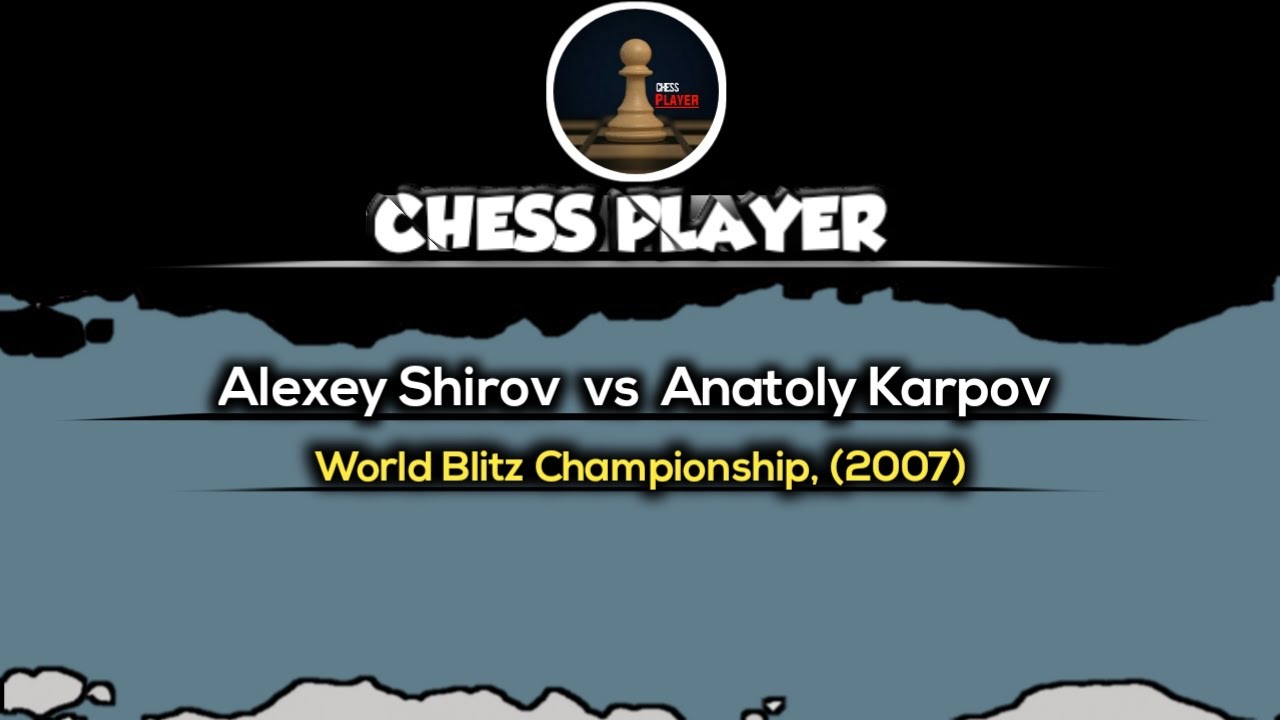 Alexey Shirov vs Anatoly Karpov ~ World Blitz Championship, (2007 ...