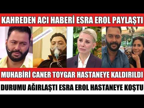 CANER TOYGAR'DAN ACI HABER HASTANEYE KALDIRILMIŞTI ESRA EROL AĞLAYARAK PAYLAŞTI NE OLUR DUA EDİN